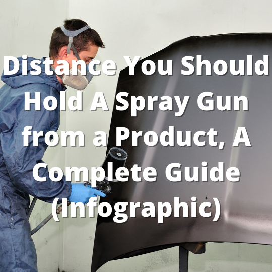 Distance You Should Hold A Spray Gun from a Product, A Complete Guide